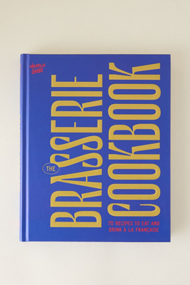 The Brasserie Cookbook: 70 Recipes to Drink and Eat À La Française ...