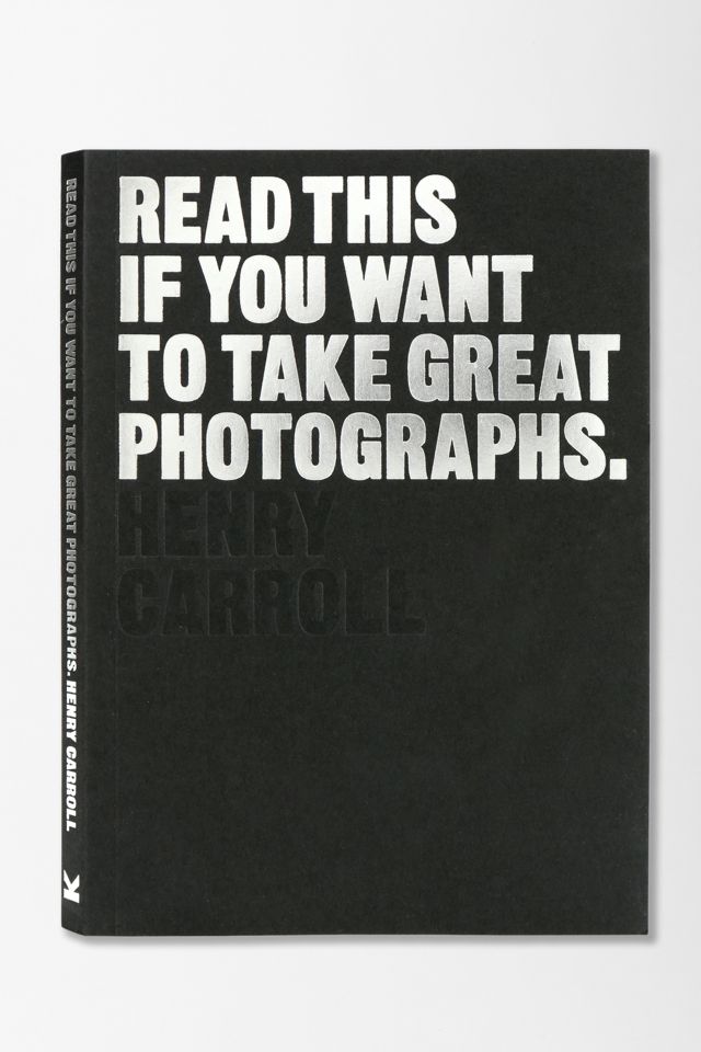 Read This If You Want To Take Great Photographs By Henry Carroll ...