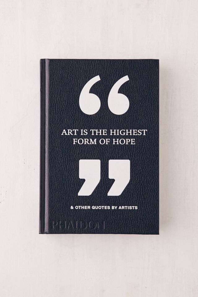Art Is the Highest Form of Hope & Other Quotes by Artists By Phaidon ...