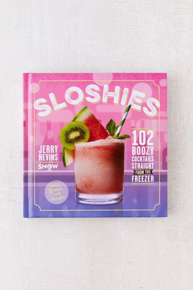 Sloshies: 102 Boozy Cocktails Straight from the Freezer By Jerry Nevins ...