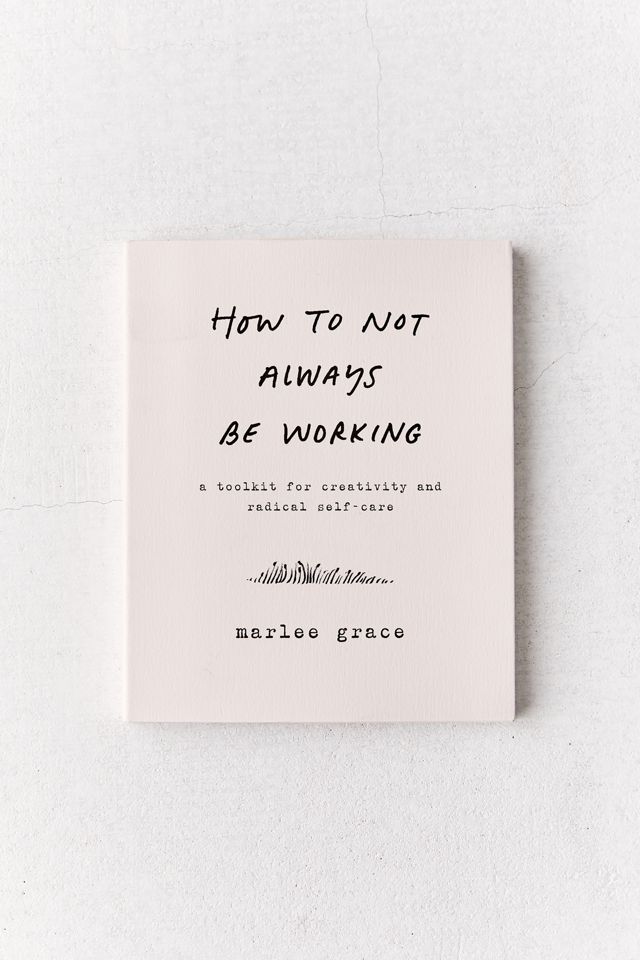 How to Not Always Be Working: A Toolkit for Creativity and Radical Self ...