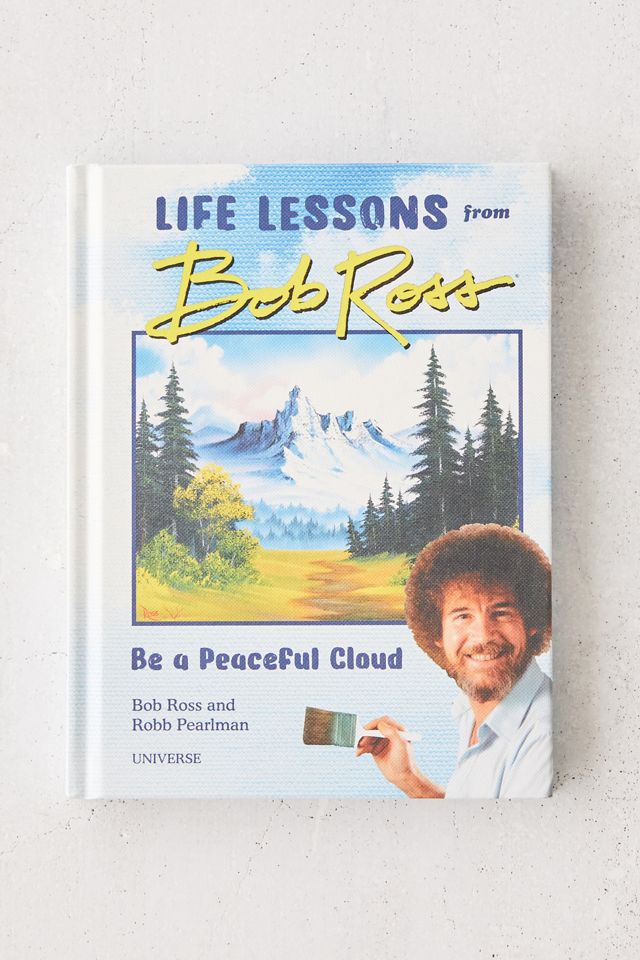 “Be a Peaceful Cloud” and Other Life Lessons from Bob Ross By Robb ...