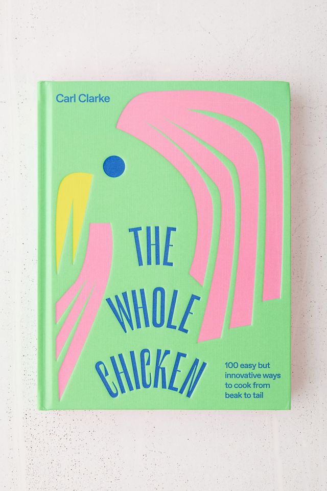 The Whole Chicken: 100 easy but innovative ways to cook from beak to ...