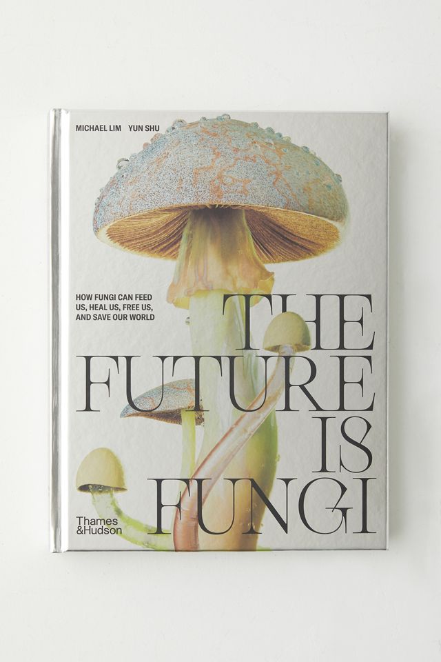 The Future Is Fungi: How Fungi Feed Us, Heal Us, And Save Our World By ...